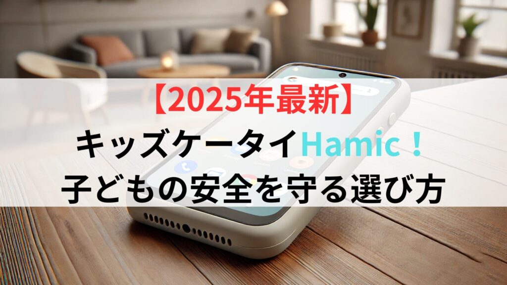 【2025年最新】キッズケータイHamic！子どもの安全を守る選び方